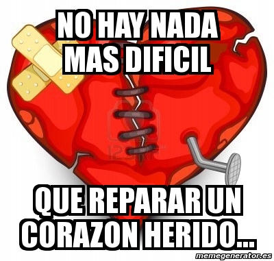 Meme Personalizado - no hay nada mas dificil que reparar un corazon ...