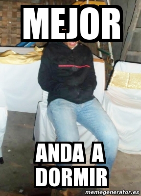 Meme Personalizado - mejor anda a dormir - 4747930