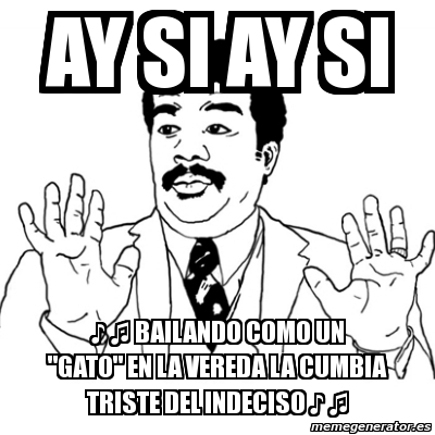 Meme Ay Si - ay si ay si â™ª â™« bailando como un "gato" en la vereda ...