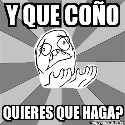 Meme Whyyy - y que coÃ±o quieres que hagA? - 4759143