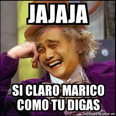 Meme Yao Wonka - jajaja si claro marico como tu digas - 4762105