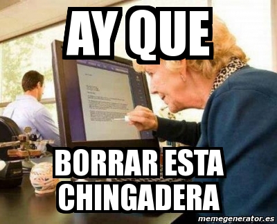 Meme Personalizado - ay que borrar esta chingadera - 4763770