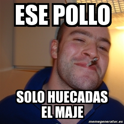 Meme Greg - ese pollo solo huecadas el maje - 4765593