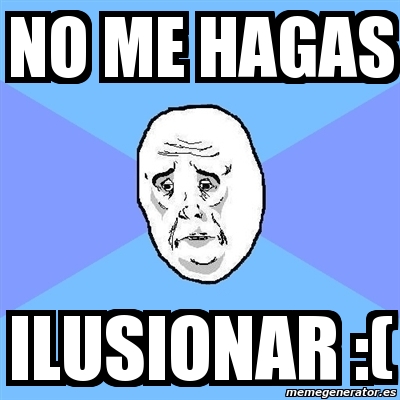Meme Okay Guy - no me hagas ilusionar :( - 4769733