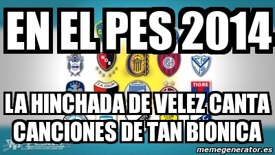 Meme Personalizado - en el pes 2014 la hinchada de velez canta ...