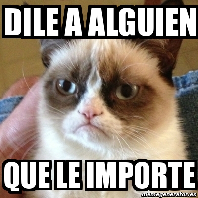 Meme Grumpy Cat - Dile a alguien que le importe - 4773584