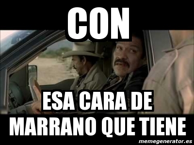 Meme Personalizado - con esa cara de marrano que tiene - 4773990