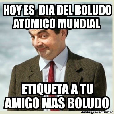 Meme Mr Bean - hoy es dia del boludo atomico mundial etiqueta a tu ...