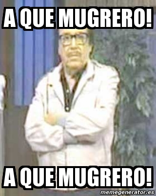 Meme Personalizado - A Que mugrero! A QUE MUGRERO! - 4779025