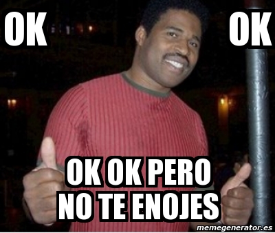 Meme Personalizado - OK OK OK OK PERO NO TE ENOJES - 4780304