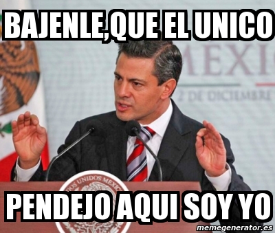 Meme Personalizado - Bajenle,que el unico pendejo aqui soy yo - 4780399