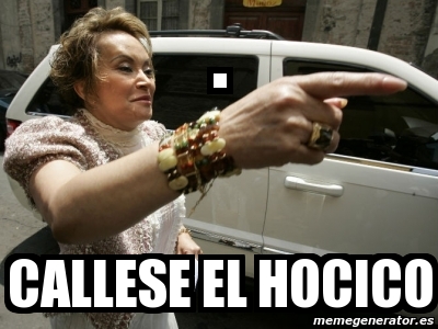 Meme Personalizado - . CALLESE EL HOCICO - 4782252