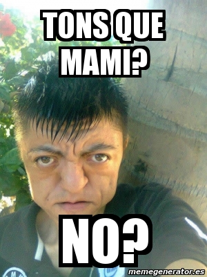 Meme Personalizado - tons que mami? no? - 4783351