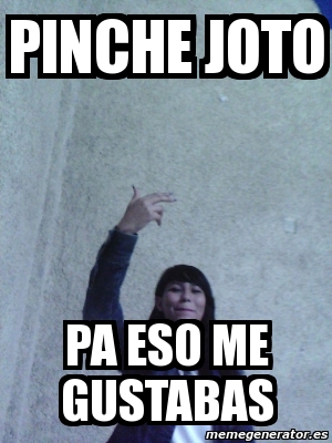 Meme Personalizado - pinche joto pa eso me gustabas - 4783555