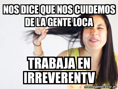 Meme Personalizado - Nos dice que nos cuidemos de la gente loca trabaja ...