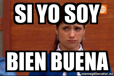 Meme Personalizado - si yo soy bien buena - 4784491