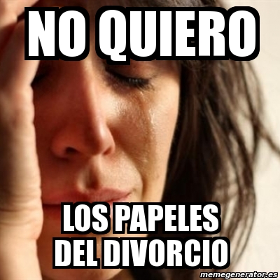 Meme Problems - no quiero los papeles del divorcio - 4786433