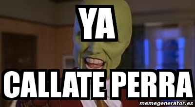 Meme Personalizado - ya callate perra - 4790352