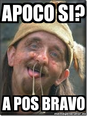 Meme Personalizado - apoco si? a pos bravo - 4793111