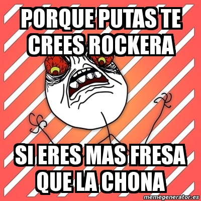 Meme I Hate - porque putas te crees rockera si eres mas fresa que la ...