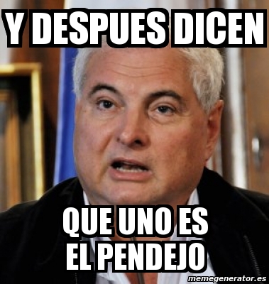 Meme Personalizado - Y despues DICEN qUE UNO ES EL PENDEJO - 4793552