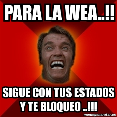 Meme Arnold - para la wea..!! sigue con tus estados y te bloqueo ...