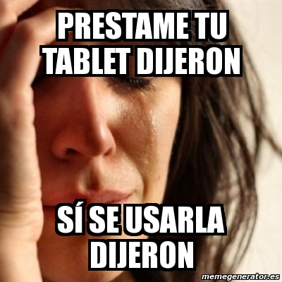 Meme Problems - prestame tu tablet dijeron sÃ­ se usarla dijeron - 4080467