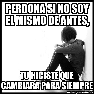 Meme First World Problems - PERDONA SI NO SOY EL MISMO DE ANTES, TU ...