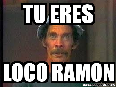 Meme Personalizado - tu eres loco ramon - 4086779