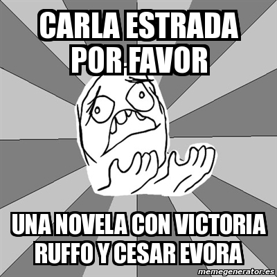 Meme Whyyy - carla estrada por favor una novela con victoria ruffo y ...
