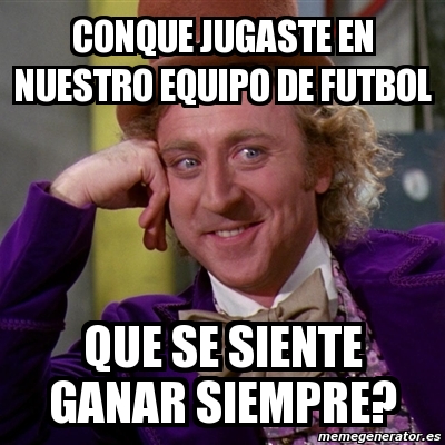 Meme Willy Wonka - conque jugaste en nuestro equipo de futbol que se ...