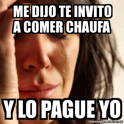 Meme Problems - me dijo te invito a comer chaufa y lo pague yo - 4088742