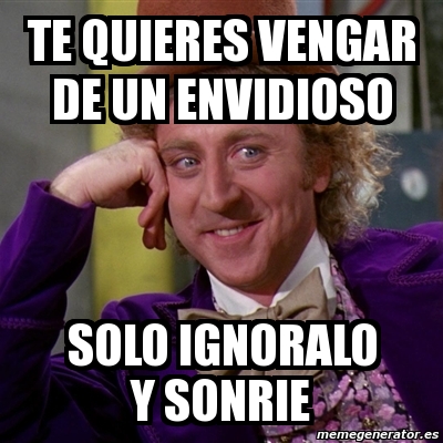 Meme Willy Wonka - TE QUIERES VENGAR DE UN ENVIDIOSO SOLO IGNORALO Y ...