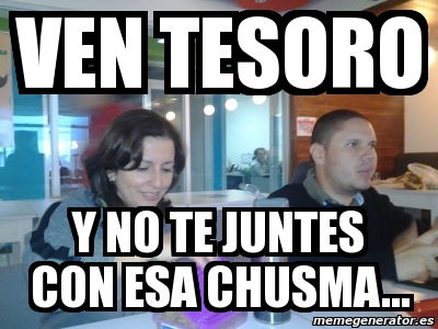 Meme Personalizado - Ven tesoro y no te juntes con esa chusma... - 4801487