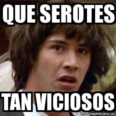 Meme Keanu Reeves - Que Serotes tan viciosos - 4801522