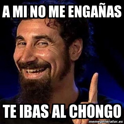 Meme Personalizado - a MI NO ME ENGAÃ‘AS TE IBAS AL CHONGO - 4808132