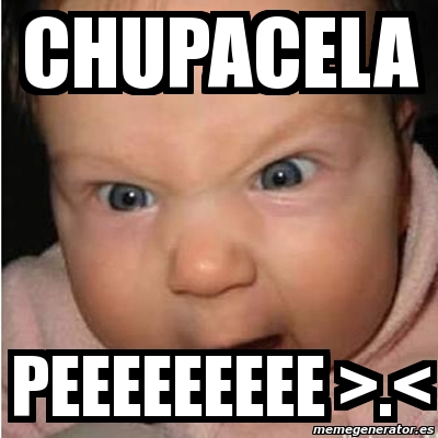 Meme Bebe furioso - chupacela peeeeeeeee >.