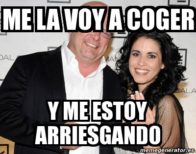 Meme Personalizado - me la voy a coger y me estoy arriesgando - 4809049