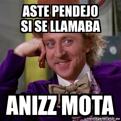 Meme Willy Wonka - aste pendejo si se llamaba anizz mota - 4809633