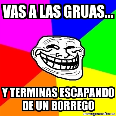 Meme Troll - vas a las gruas... y terminas escapando de un borrego ...