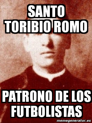 Meme Personalizado - SANTO TORIBIO ROMO PATRONO DE LOS FUTBOLISTAS ...