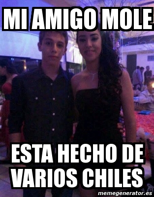 Meme Personalizado - Mi amigo mole Esta hecho de varios chiles - 4813750
