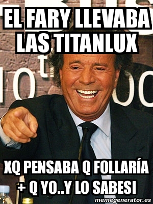Meme Personalizado - El Fary LLEVABA LAS TITANLUX XQ PENSABA Q FOLLARÃ ...