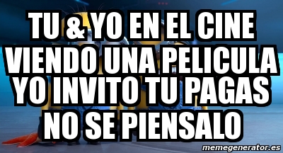 Meme Personalizado - Tu & yo en el cine viendo una pelicula yo invito ...