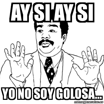 Meme Ay Si - AY SI AY SI YO NO SOY GOLOSA... - 4817277