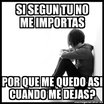 Meme First World Problems - Si segun tu no me importas por que me quedo ...