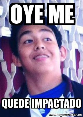 Meme Personalizado - oye me quede impactado - 4831387