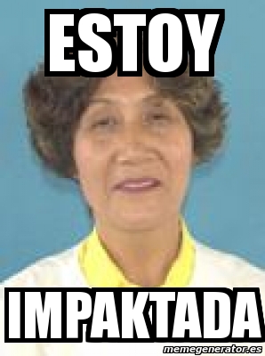 Meme Personalizado - estoy impaktada - 4831483
