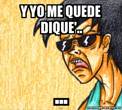 Meme Personalizado - Y YO me quede dique'.. ... - 4832976