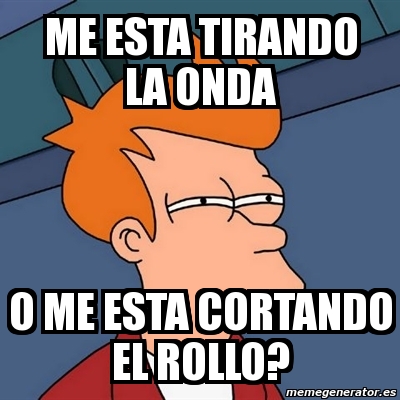Meme Futurama Fry - me esta tirando la onda o me esta cortando el rollo ...